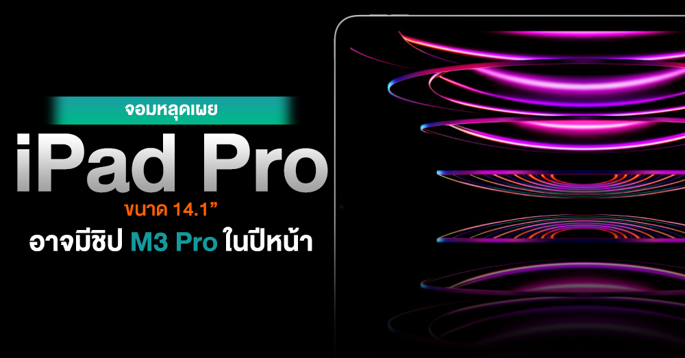 จอมแม่นเผย iPad Pro ขนาด 14.1" อาจใช้ชิป M3 Pro ที่เปิดตัวในปี 2024