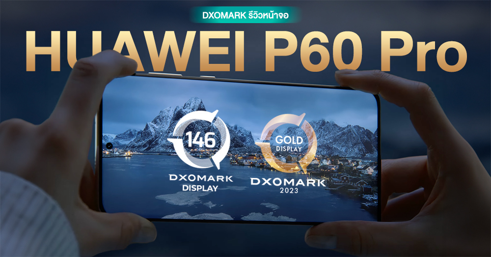 DXOMARK ปล่อยรีวิวหน้าจอ HUAWEI P60 Pro ได้ไป 146 คะแนน ถูกชม "แสดงผลสีที่ดีในทุกสภาพแสง"