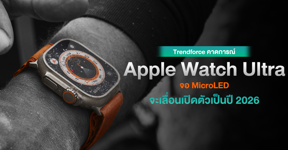 เลื่อนไปอีก ! Apple Watch Ultra จอ MicroLED อาจเปิดตัวปี 2026 ไม่ใช่ 2025