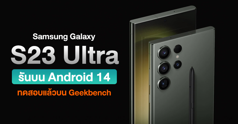 ใกล้มาแน่ ! Galaxy S23 Ultra ทดสอบบน Geekbench ด้วยการรันบน Android 14 แล้ว