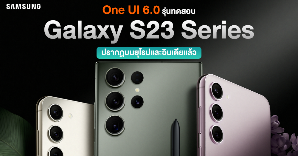 One UI 6.0 รุ่นทดสอบบน Galaxy S23 ปรากฏบนฝั่งยุโรปและอินเดียแล้ว