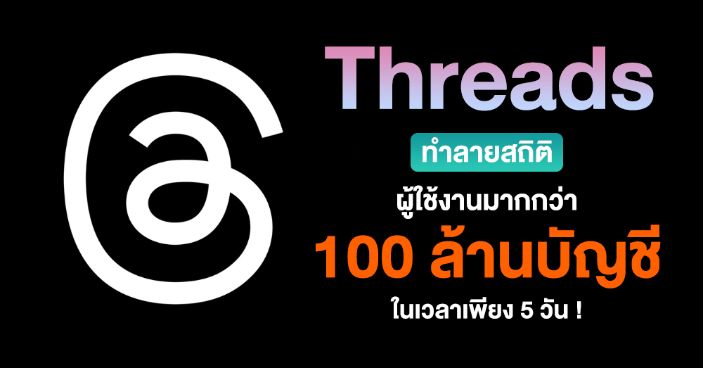 ผู้ใช้งาน Threads ทะลุ 100 ล้านบัญชีใน 5 วัน ทำลายสถิติของ ChatGPT ...