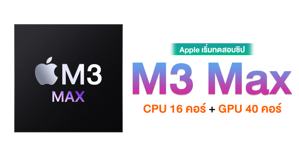 Apple เริ่มทดสอบชิป M3 Max มาพร้อม CPU 16 คอร์ และ GPU 40 คอร์