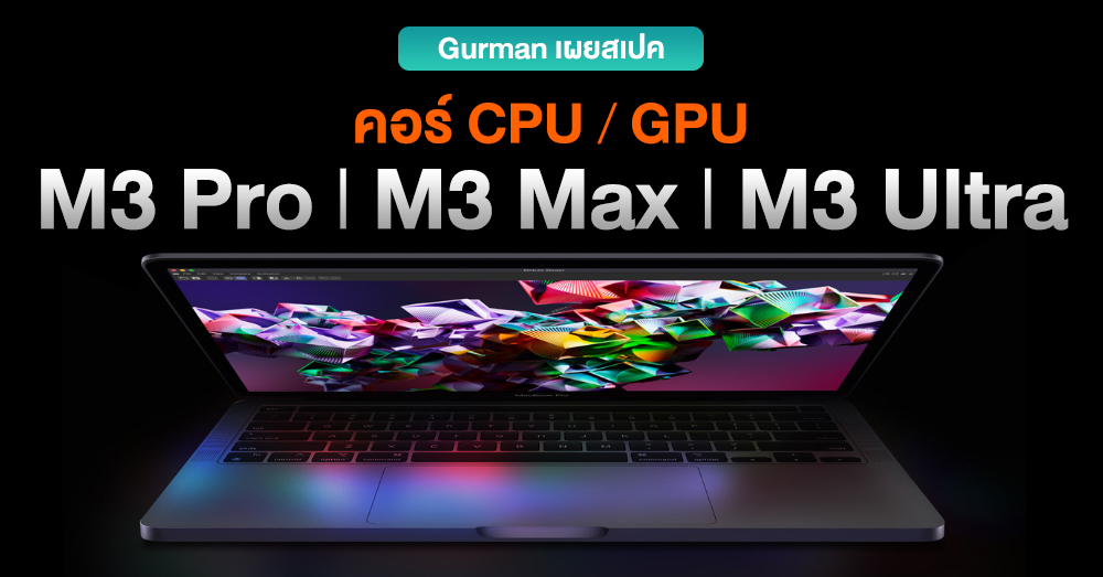 Gurman เผยสเปคชิป M3 Pro, M3 Max และ M3 Ultra จะได้คอร์ CPU + GPU ที่มากขึ้นพอสมควร