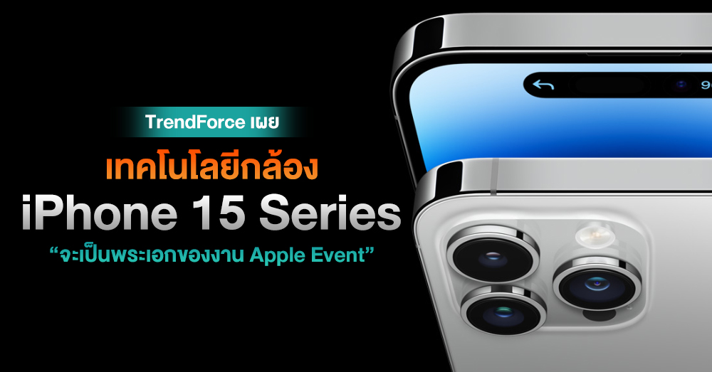 TrendForce เผยกล้องของ iPhone 15 Series จะเป็นพระเอกของ Apple Event ครั้งนี้