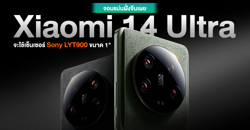 จัดเต็ม ! Xiaomi 14 Ultra อาจใช้เลนส์ Sony LYT900 1" l จอโค้ง 4 ด้าน l SD 8 Gen 3