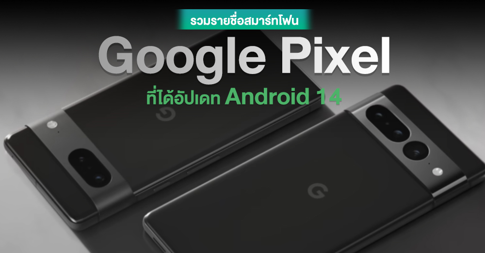สรุป Google Pixel รุ่นที่ได้อัปเดท Android 14 วันนี้