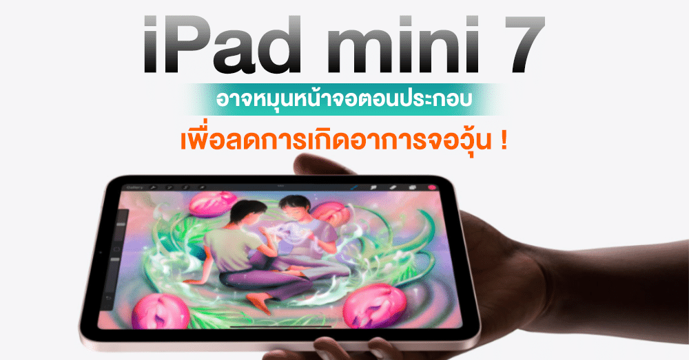ลือ ! iPad mini 7 จะลดการเกิดจอวุ้น ด้วยการหมุนหน้าจอระหว่างการประกอบ