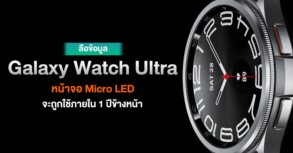 ลือ !! Samsung วางแผนนำหน้าจอ Micro LED มาใช้บน Galaxy Watch Ultra เป็น ...