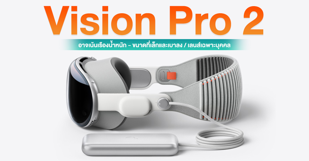 Gurman เผย Vision Pro 2 จะโฟกัสเรื่องน้ำหนัก ขนาด และเลนส์เฉพาะแต่ละคน