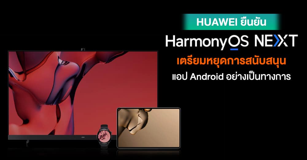ประธาน HUAWEI ยืนยัน HarmonyOS Next ใกล้พร้อมใช้งานแล้ว และจะไม่สามารถติดตั้งแอปฝั่ง Android ได้