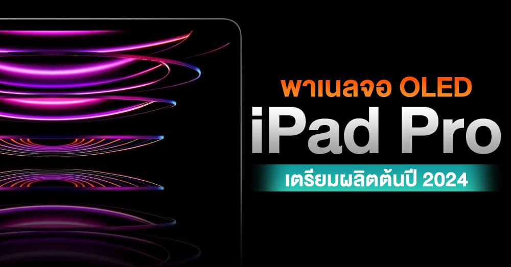 Korea Herald รายงาน iPad Pro จอ OLED จะเริ่มผลิตอย่างเป็นทางการในปี 2024