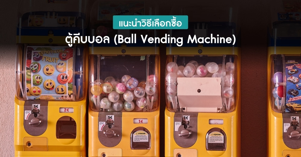ตู้บอล (Ball Vending Machine) หรือ ตู้คีบบอล แนะนำวิธีเลือกซื้อ