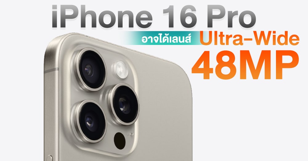 จอมหลุดเผย iPhone 16 Pro จะได้เลนส์ Ultra-Wide คมชัดขึ้นมาเป็น 48MP