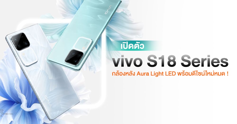 เปิดตัว vivo S18 Series ดีไซน์ใหม่ กล้องทรงพลังขึ้น พร้อม Aura Light LED