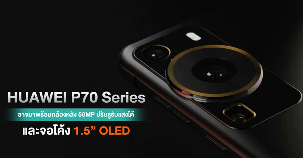 ลือสเปค HUAWEI P70 Series มาพร้อมหน้าจอ 6.7 นิ้ว และกล้องหลัง 50MP พร้อมการปรับค่ารูรับแสงได้