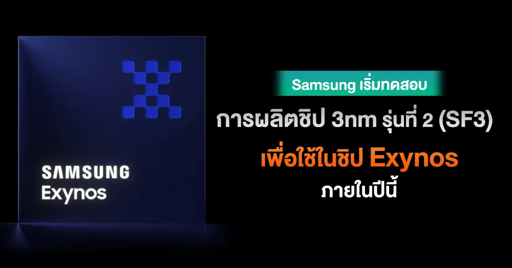 Samsung เริ่มทดสอบการผลิตชิป 3nm SF3 รุ่นที่ 2 เพื่อใช้ใน Exynos รุ่นใหม่แล้ว