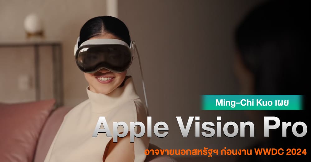 Ming-Chi Kuo เผย Apple Vision Pro อาจวางขายนอกสหรัฐฯ ก่อนงาน WWDC 2024 ช่วงกลางปีนี้