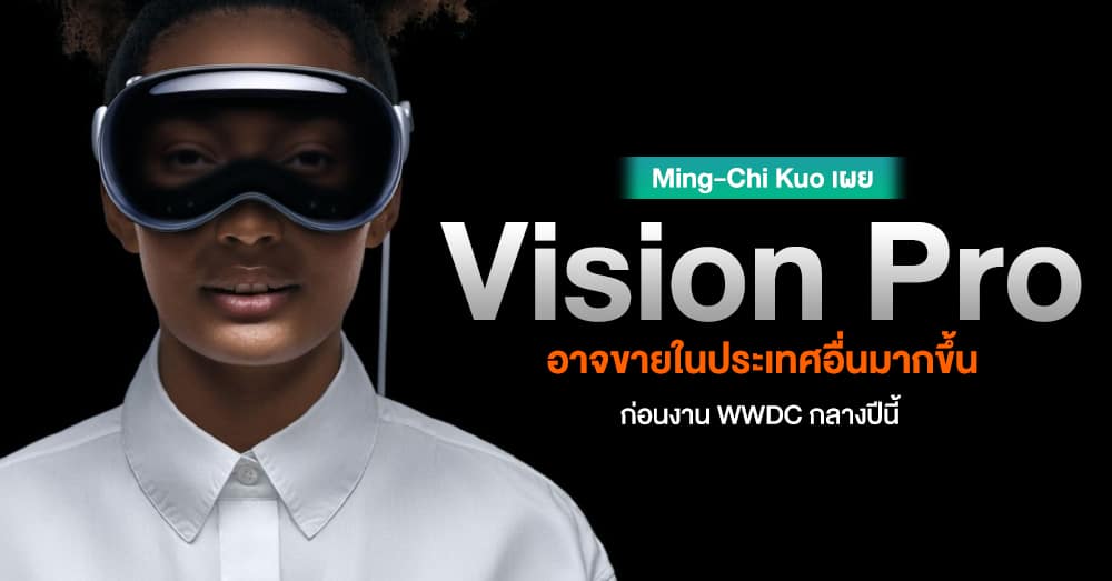 Kuo เผย Apple Vision Pro อาจวางขายในหลายประเทศมากขึ้นก่อนงาน WWDC เดือนมิ.ย. นี้