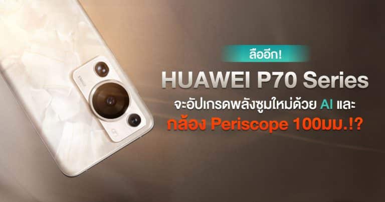 ลืออีก! HUAWEI P70 Series จะอัปเกรดกล้อง Periscope ใหม่ พร้อมเพิ่ม AI จัดการภาพให้ทรงพลังยิ่งขึ้น!?