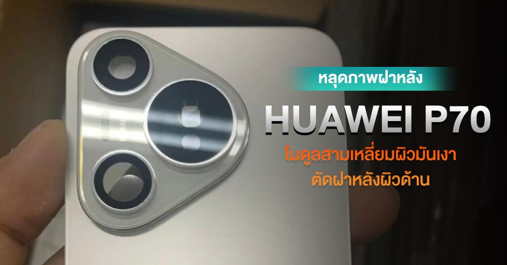 หลุดภาพฝาหลัง HUAWEI P70 ยืนยันใช้โมดูลกล้องหลังขนาดใหญ่ในดีไซน์ทรง ...