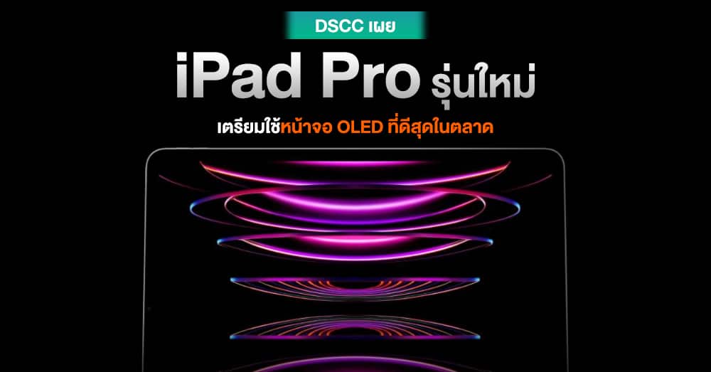 Apple เตรียมใช้ 'จอ OLED ที่ดีที่สุดในตลาด' สำหรับ iPad Pro รุ่นใหม่