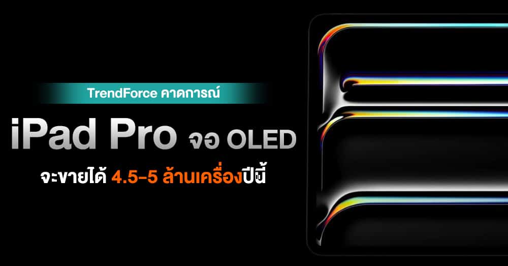 TrendForce คาดการณ์ Apple อาจส่งออก iPad Pro จอ OLED 4.5 - 5 ล้านเครื่องในปีนี้