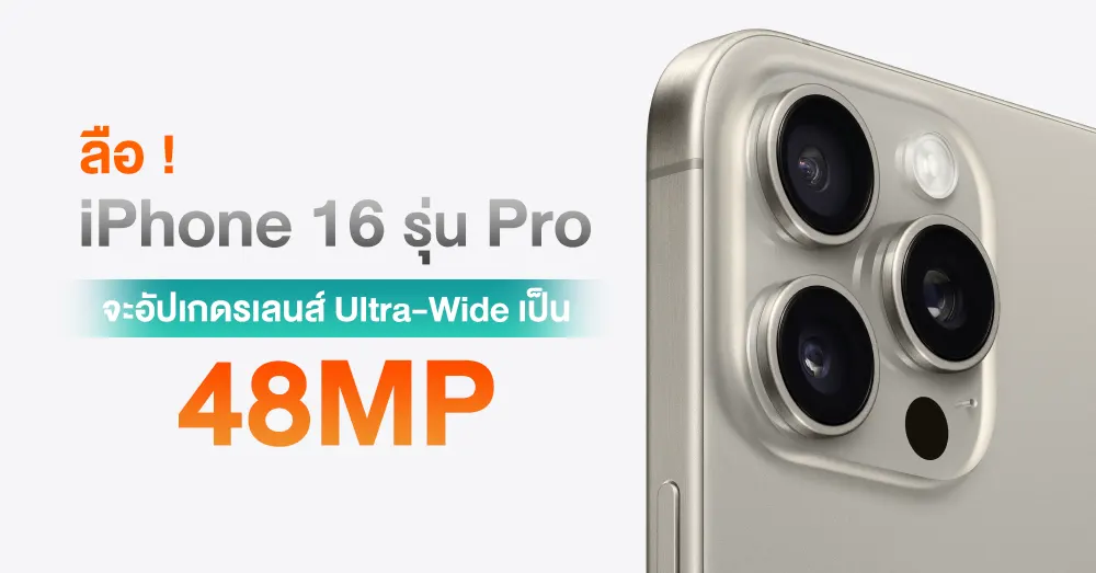 ลือ ! iPhone 16 Pro l 16 Pro Max จะอัปเกรดเลนส์ Ultra-Wide เป็น 48MP