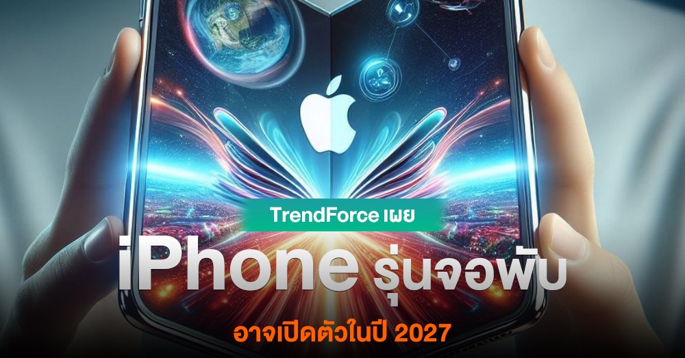 TrendForce รายงาน iPhone Fold จอพับรุ่นแรกของ Apple อาจเปิดตัวภายในปี 2027