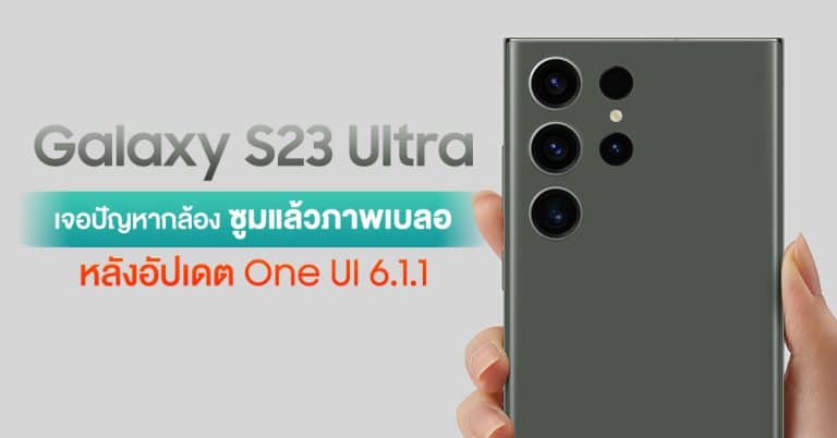 เป็นกันไหม ? ผู้ใช้ Galaxy S23 Ultra เจอภาพเบลอในการซูม 16x - 19.9x หลั ...