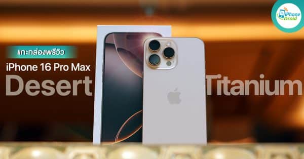 แกะกล่องพรีวิว iPhone 16 Pro Max สี Desert Titanium สวยแค่ไหนกันนะ