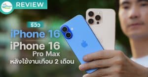 รีวิว iPhone 16 และ iPhone 16 Pro Max หลังใช้งานเกือบ 2 เดือน