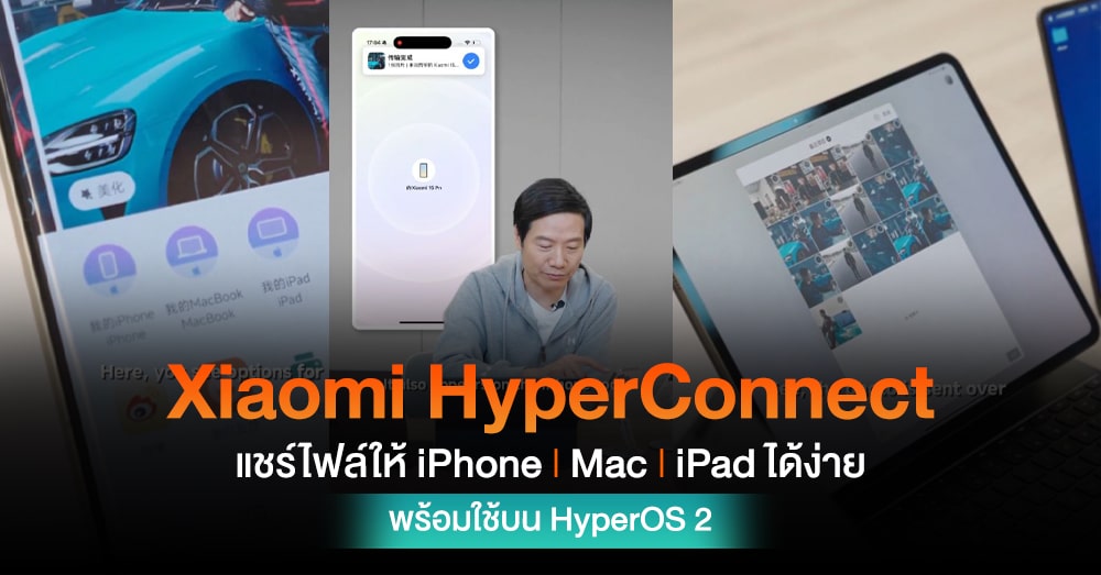 ซีอีโอ Xiaomi โชว์ทดสอบ HyperConnect ส่งไฟล์หา iPhone, iPad และ Mac ได้ง่ายเพียงคลิกเดียว