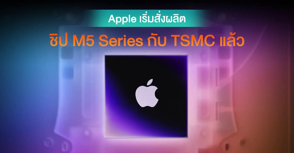 เริ่มแล้ว ! Apple สั่งผลิตชิป M5 จาก TSMC แล้ว คาดเตรียมผลิตปลายปี 2025