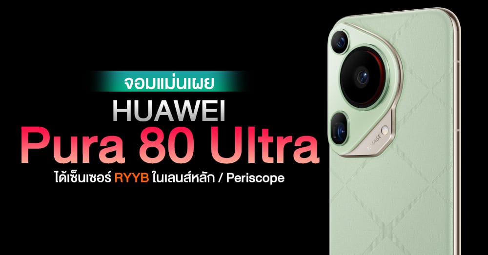 ทรงพลัง !! HUAWEI Pura 80 Ultra จะได้เซ็นเซอร์กล้องเลนส์หลัก + Periscope แบบ RYYB