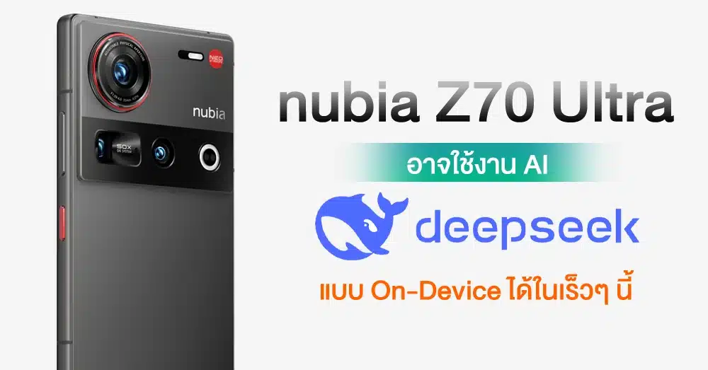 ได้ AI บ้าง ! nubia Z70 Ultra อาจใช้ DeepSeek แบบ On-device หลังประกาศจับมือเรียบร้อย