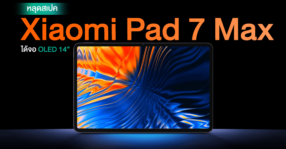 สเปคโหด !! Xiaomi Pad 7 Max เตรียมได้หน้าจอ OLED ขนาด 14" พร้อมชาร์จเร็ว 120W