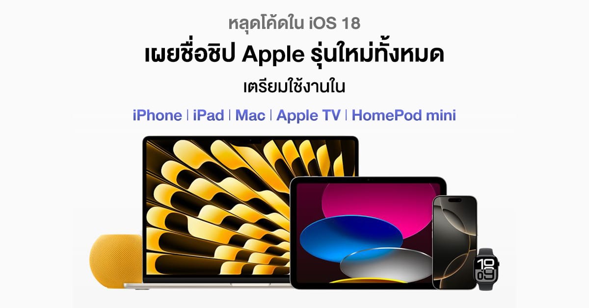 หลุดโค้ด iOS 18 เผยชิปที่เตรียมใช้ iPhone, Mac, Apple TV และ Apple Watch รุ่นใหม่ทั้งหมด