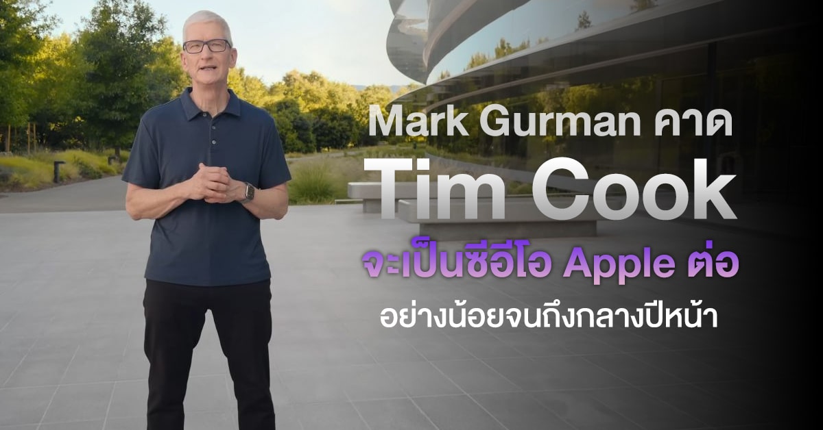Gurman คาด Tim Cook น่าจะยังคงเป็น CEO ของ Apple อย่างน้อยจนถึงกลางปี 2026