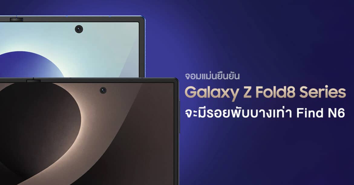 รอยพับที่แทบมองไม่เห็น...จอมแม่นยืนยัน Galaxy Z Fold8 Series จะมีรอยพับ ...