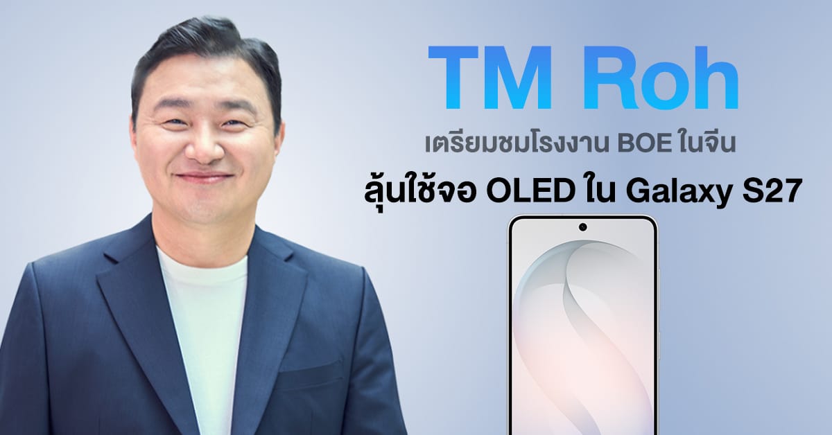 TM Roh เตรียมชมโรงงาน BOE ในจีน คาดเน้นการผลิตหน้าจอ OLED ให้ Galaxy S27