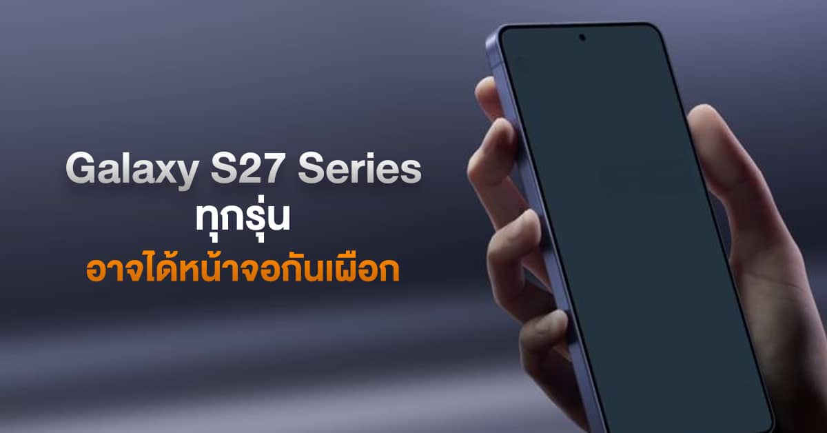 ข่าวดี ! Galaxy S27 Series ทุกรุ่น อาจรองรับหน้าจอ Privacy Display